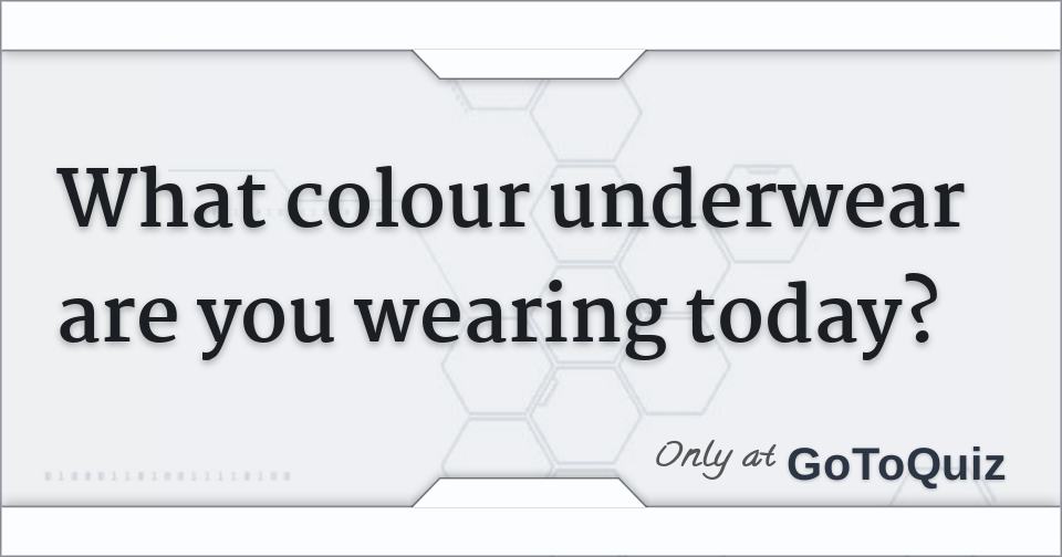 What colour underwear are you wearing today?