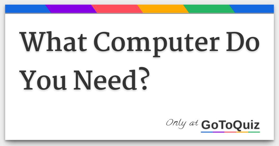 What Computer Do You Need?