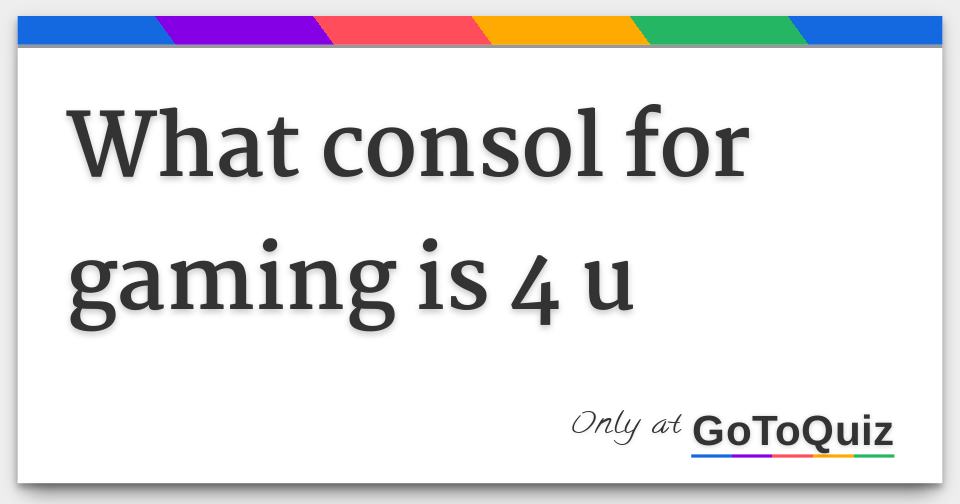what consol for gaming is 4 u