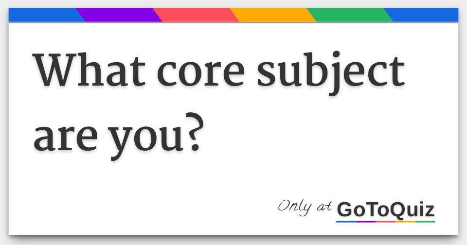 What core subject are you?