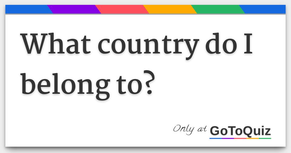 What country do I belong to?