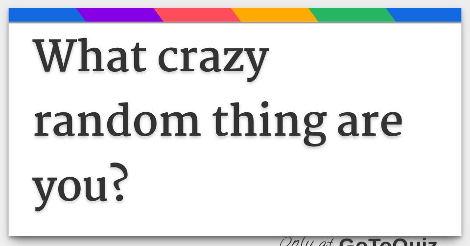 What crazy random thing are you?