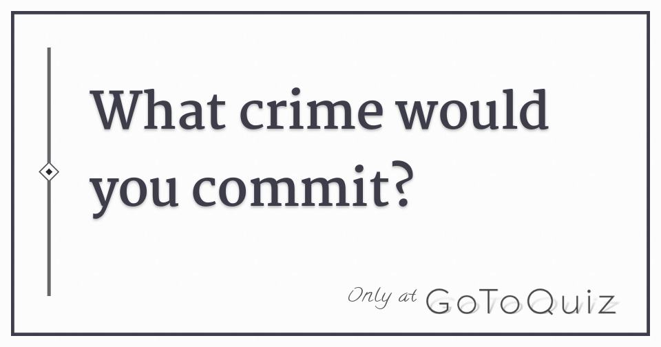 What crime would you commit?