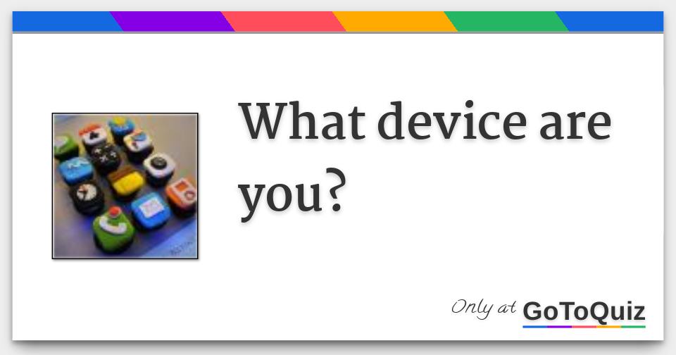 What Device Are You