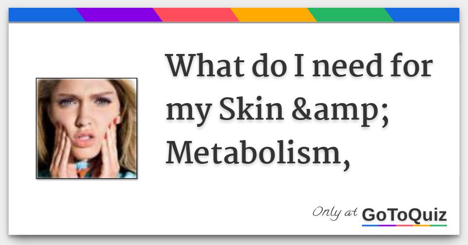 What do I need for my Skin & Metabolism,