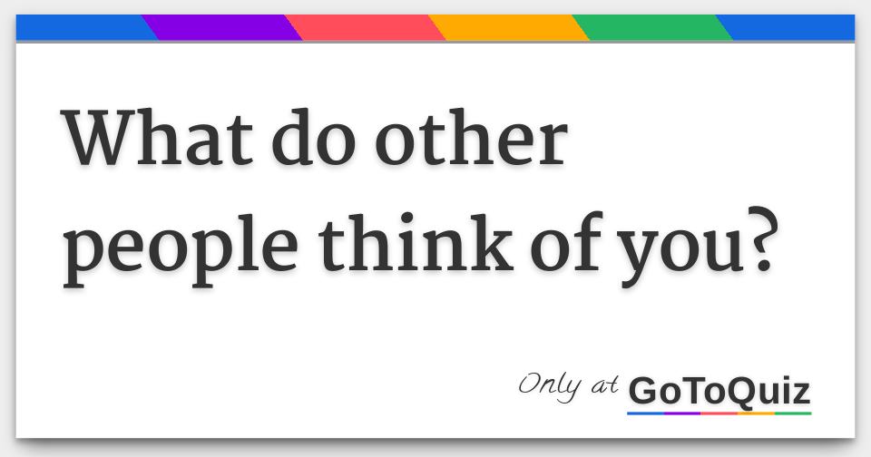 What do other people think of you?