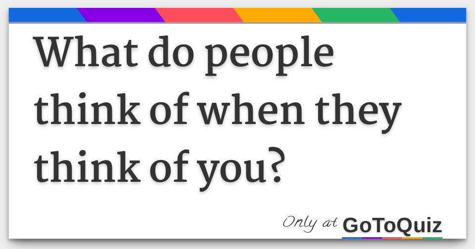 What do people think of when they think of you?