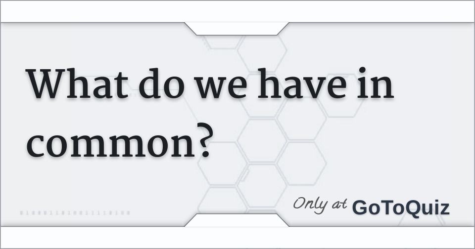 what do we have in common?