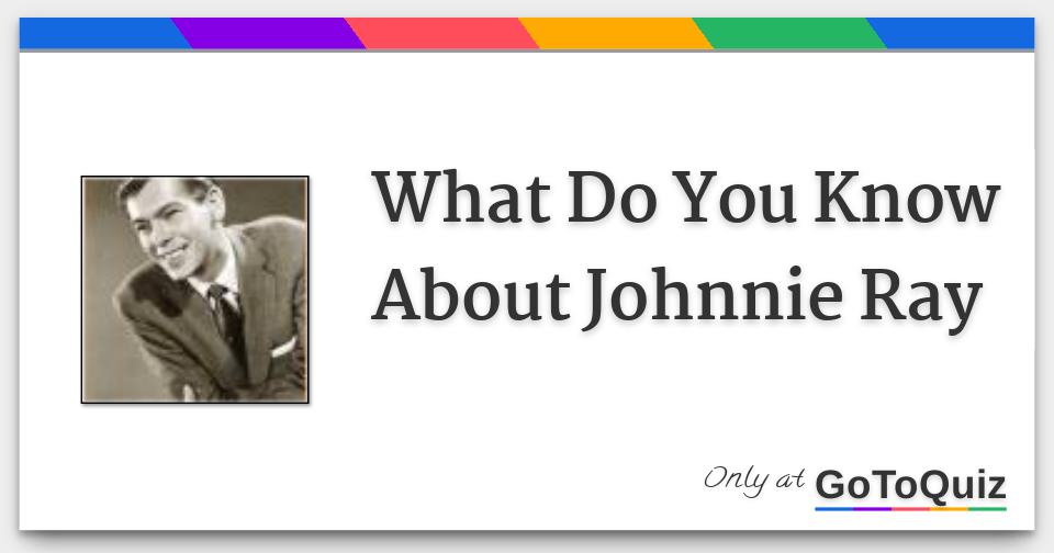 What Do You Know About Johnnie Ray