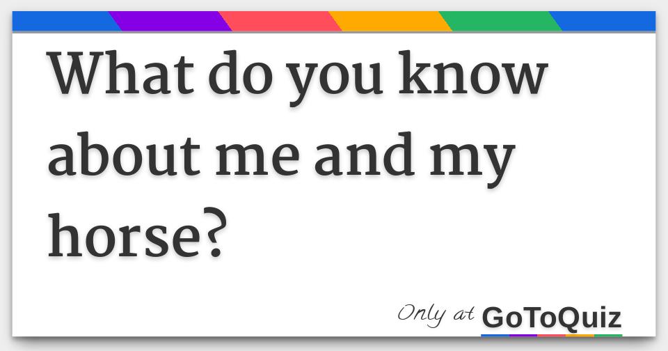 What Do You Know About Me And My Horse what-do-you-know-about-me-and-my-horse