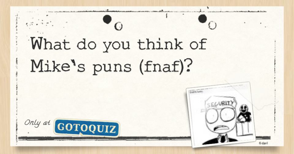 What do you think of Mike's puns (fnaf)?