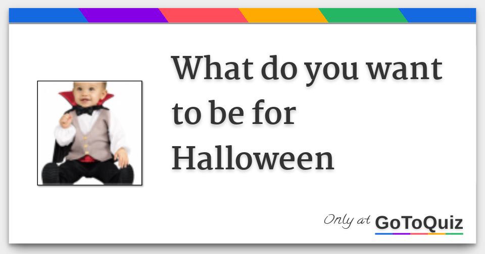What do you want to be for Halloween