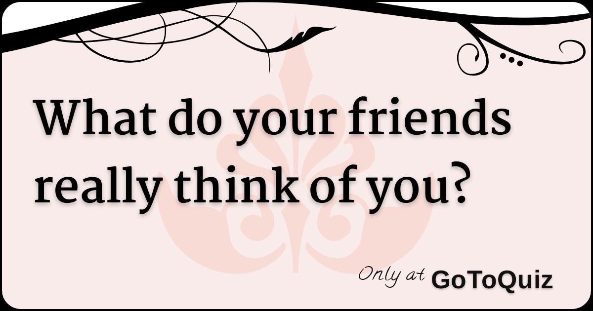 What do your friends really think of you?