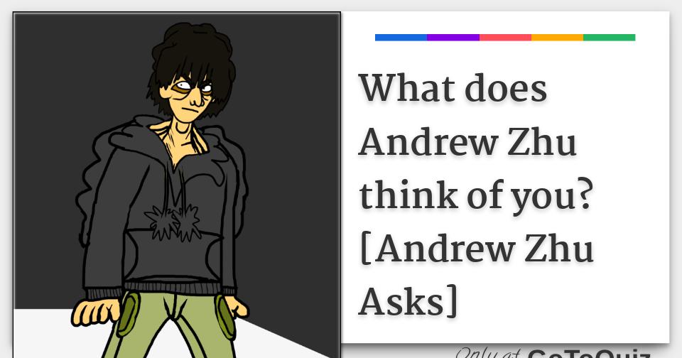 What does Andrew Zhu think of you? [Andrew Zhu Asks]