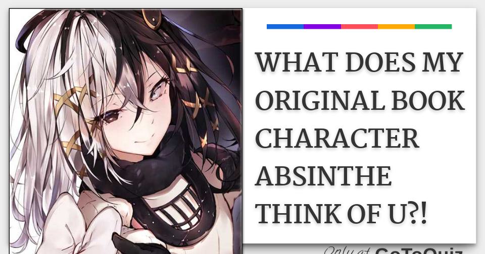 WHAT DOES MY ORIGINAL BOOK CHARACTER ABSINTHE THINK OF U?!