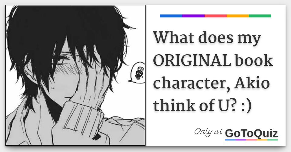 What does my ORIGINAL book character, Akio think of U? :)