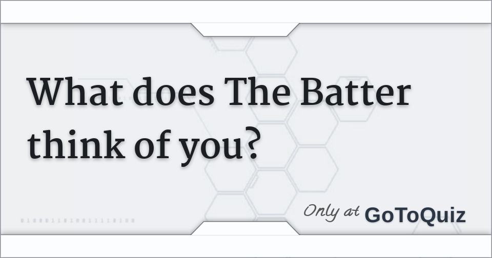 What does The Batter think of you?