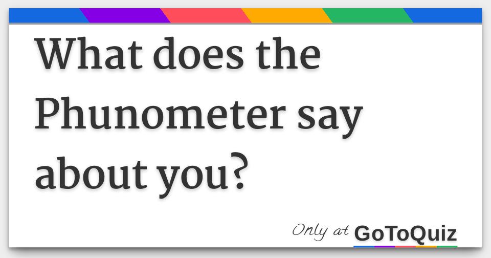 What does the Phunometer say about you?
