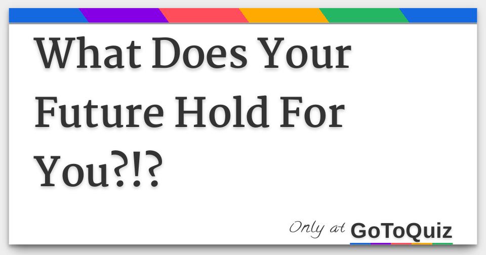 What Does Your Future Hold For You?!?