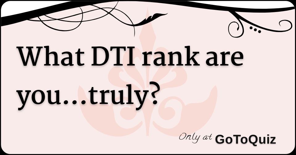 What DTI rank are you...truly?