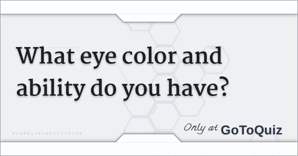 What eye color and ability do you have?