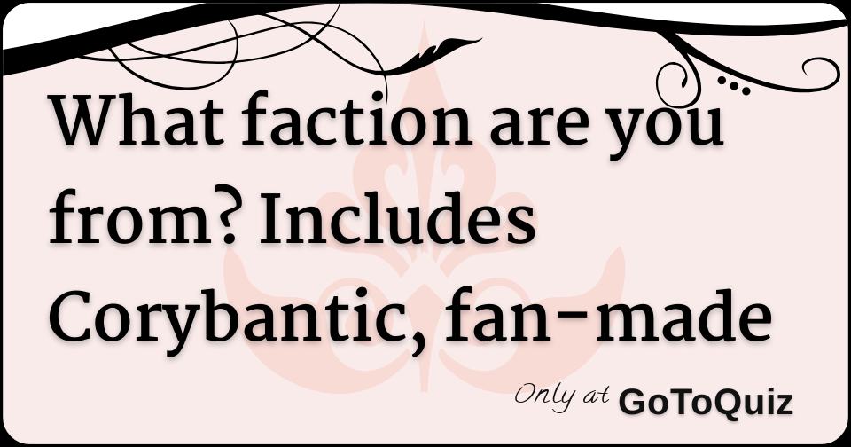 What faction are you from? Includes Corybantic, fan-made