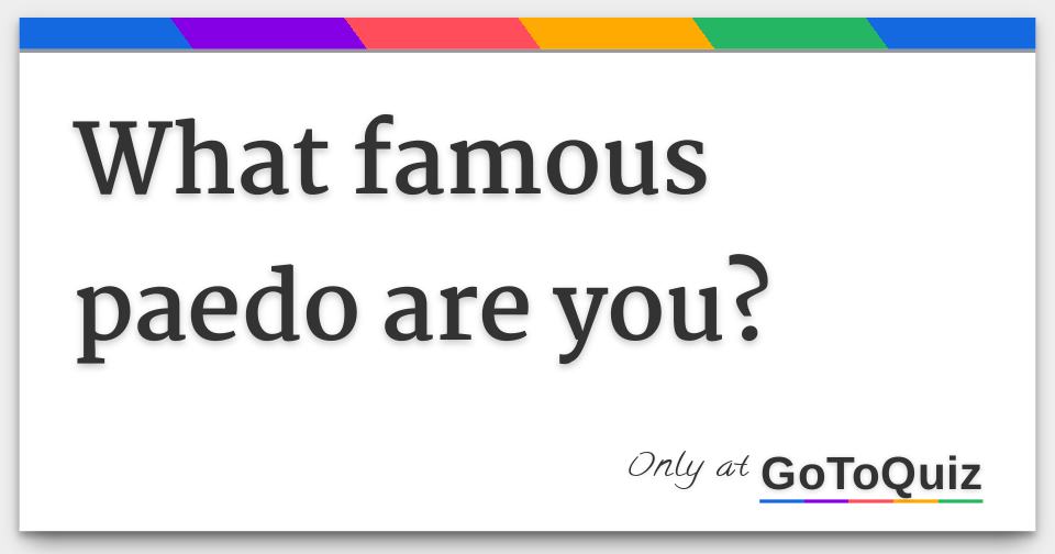 What famous paedo are you?
