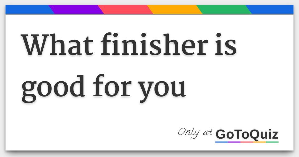 what finisher is good for you