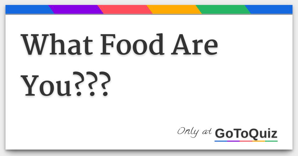 Find Out What Food You Are Fun Quiz Find Out What Food You Are Fun Quiz