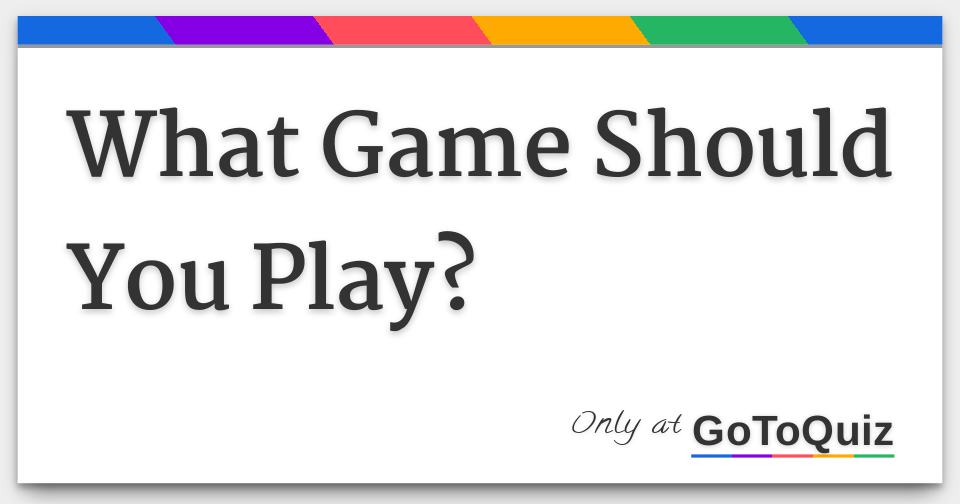 What Game Should You Play?