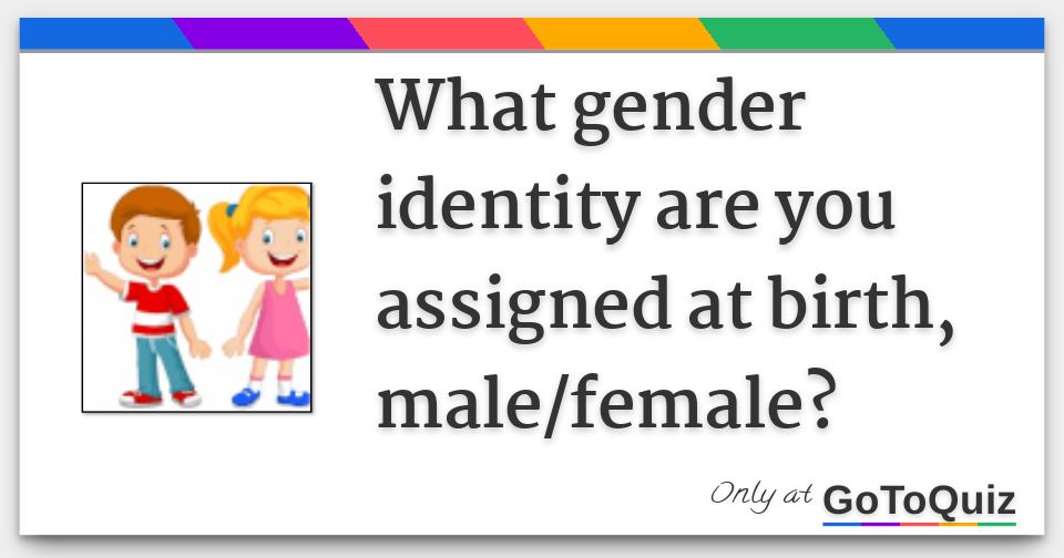 What gender identity are you assigned at birth, male/female?