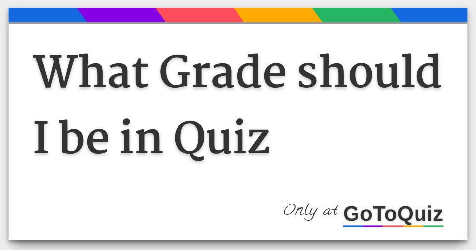 What Grade Should I Be In Quiz What Grade Should I Be In Quiz