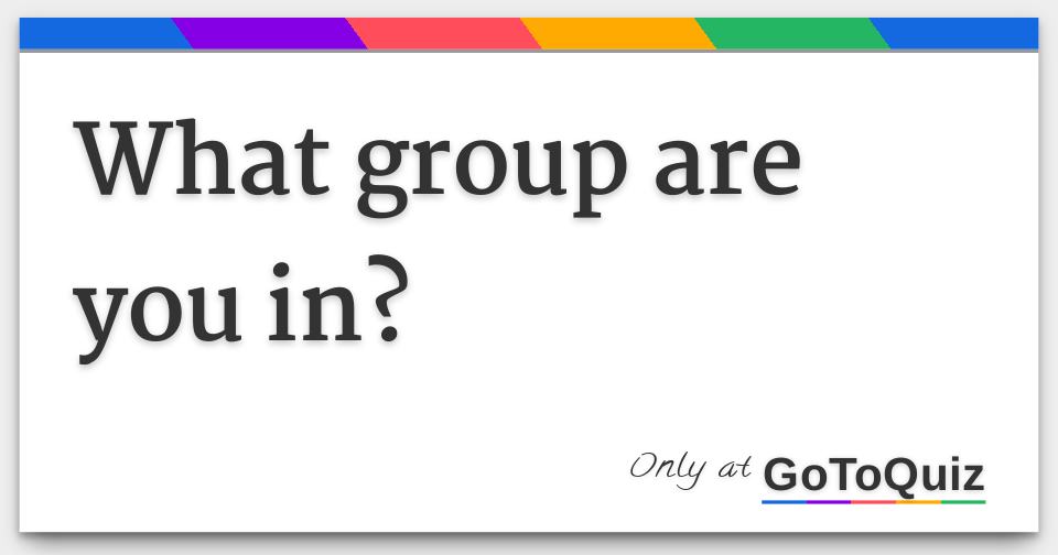 What group are you in?