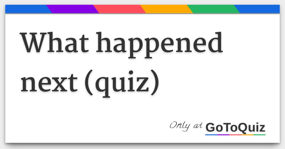 What happened next (quiz)
