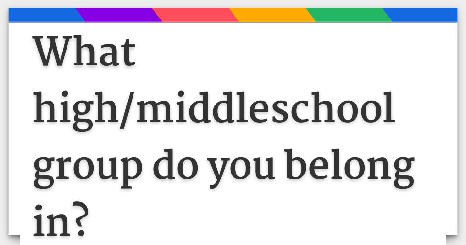 What high/middleschool group do you belong in?