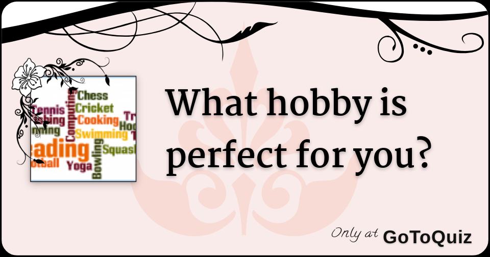 What hobby is perfect for you?