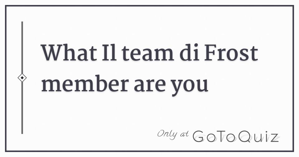 What Il team di Frost member are you