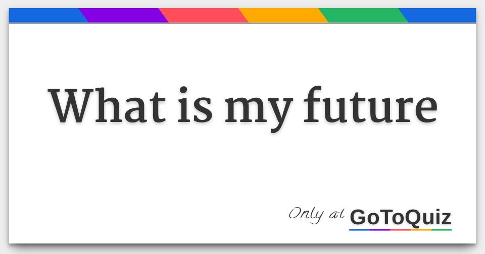 Results: what is my future