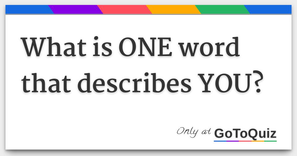 what is ONE word that describes YOU?