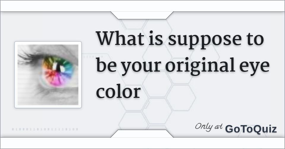 What is suppose to be your original eye color