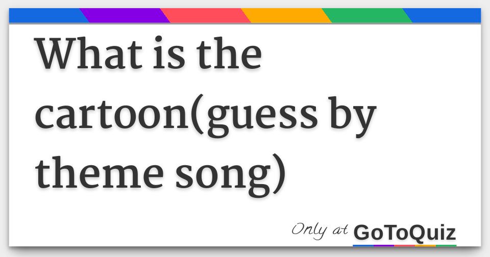 what is the cartoon(guess by theme song)