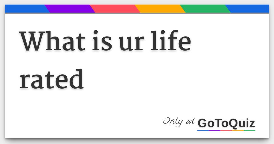 Results: What is ur life rated