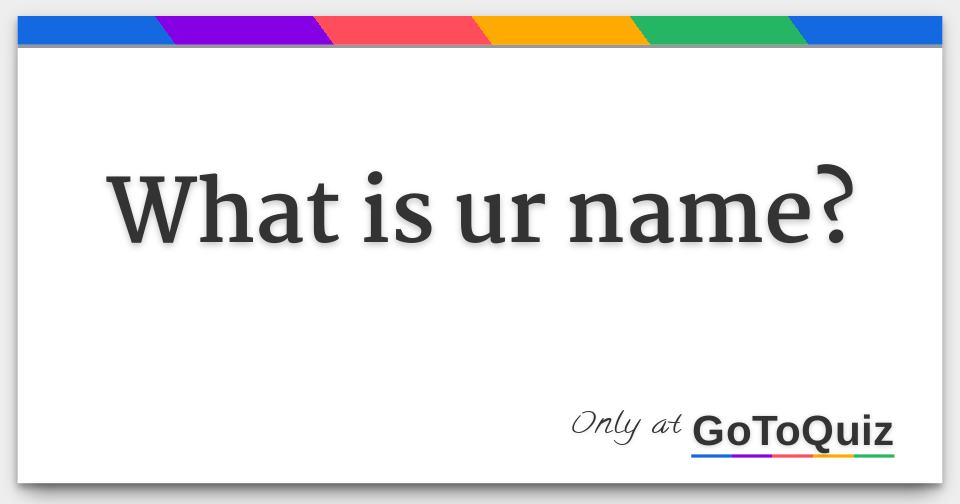 what is ur name?