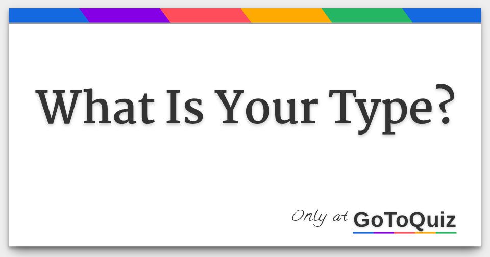 What Is Your Type?