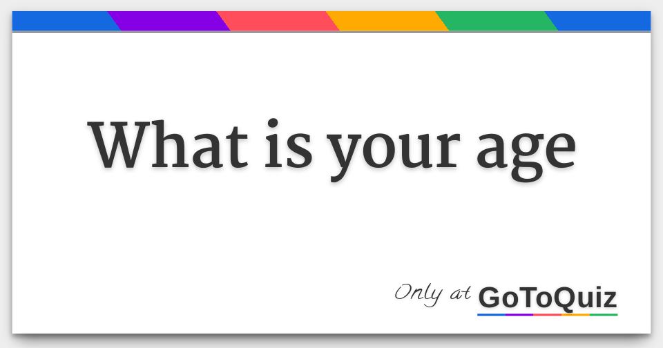 What is your age