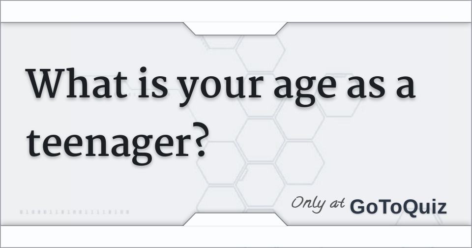 What is your age as a teenager?