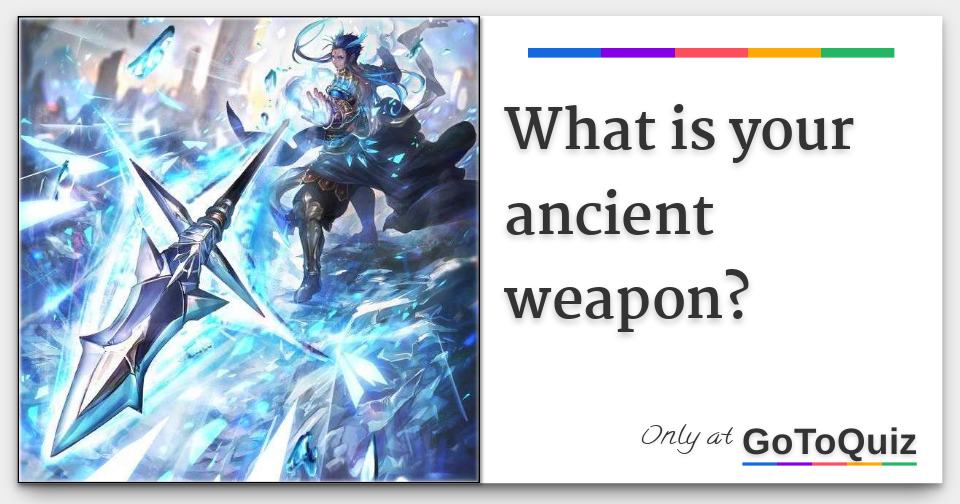 What is your ancient weapon?