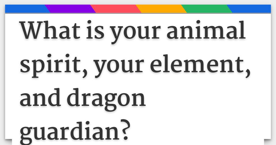What is your animal spirit, your element, and dragon guardian?
