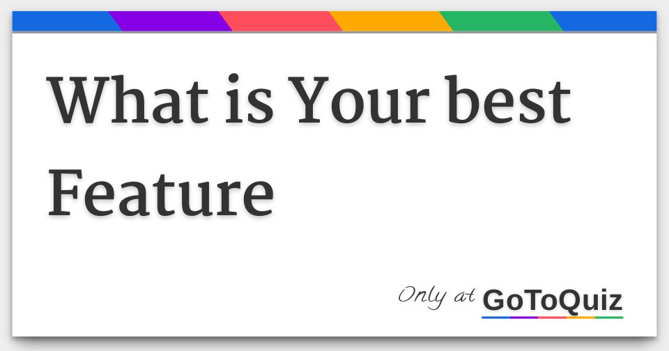 What is Your best Feature