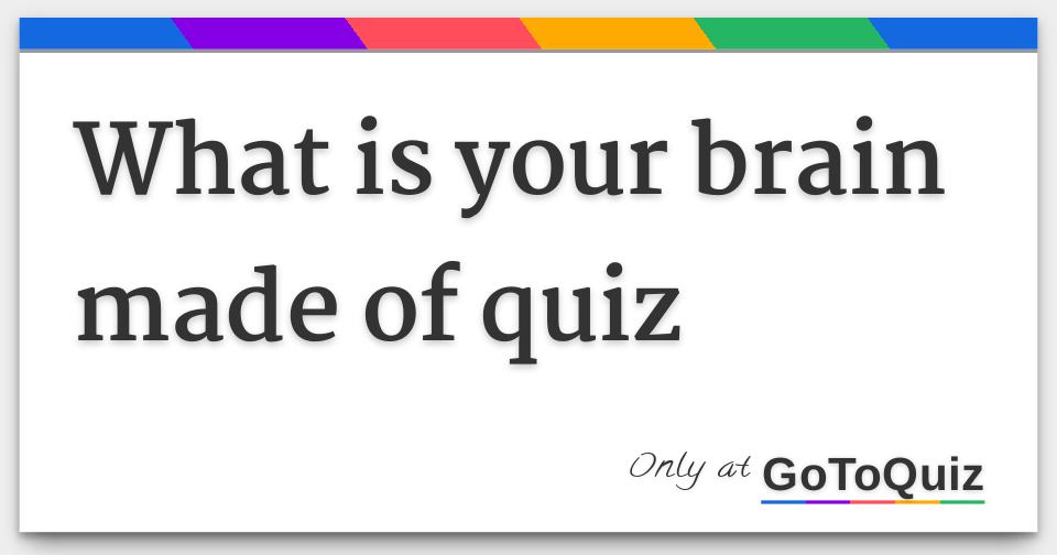 What is your brain made of quiz